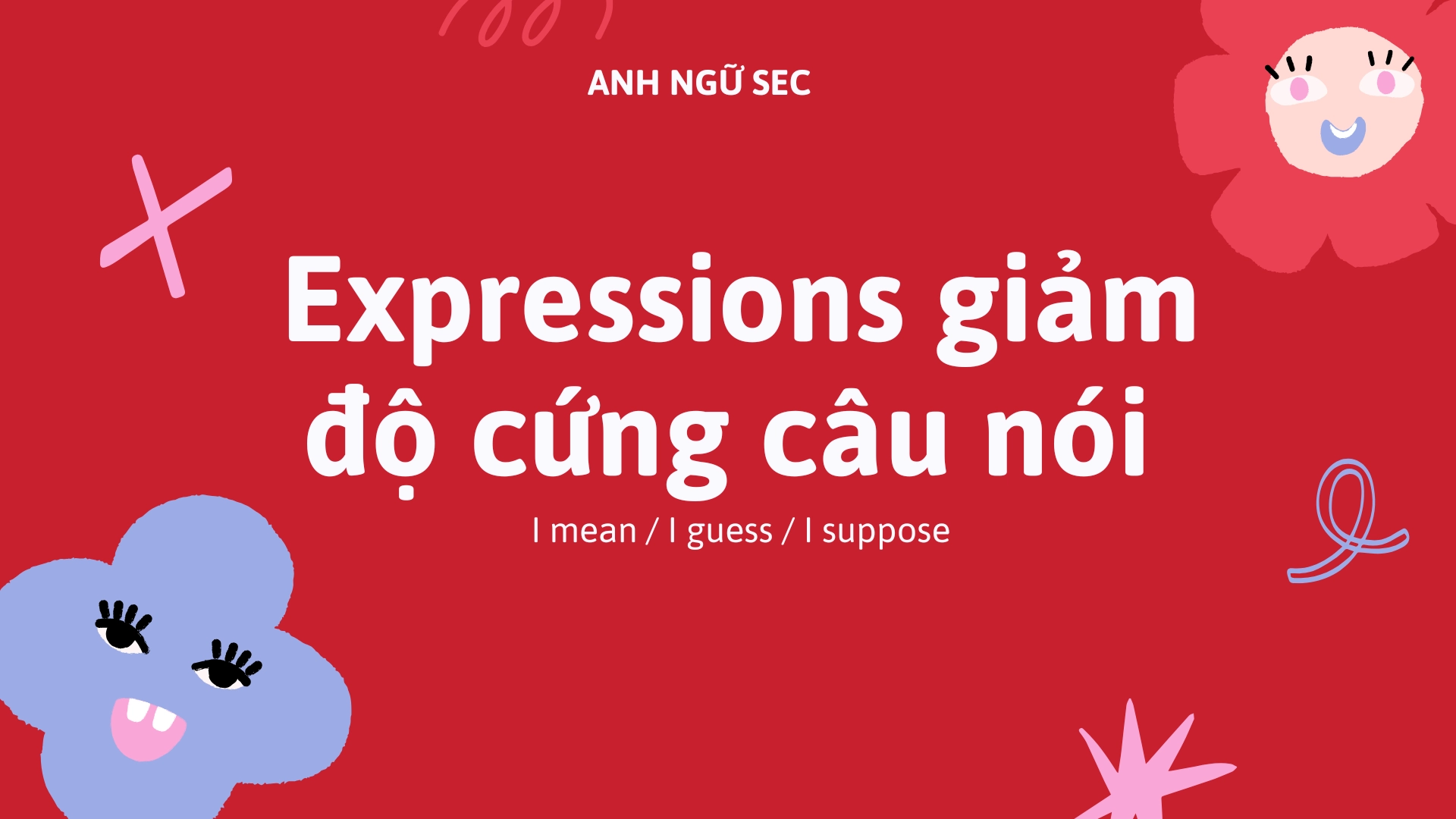 Expressions Giảm độ Cứng Câu Nói - I Mean / I Guess / I Suppose 2025